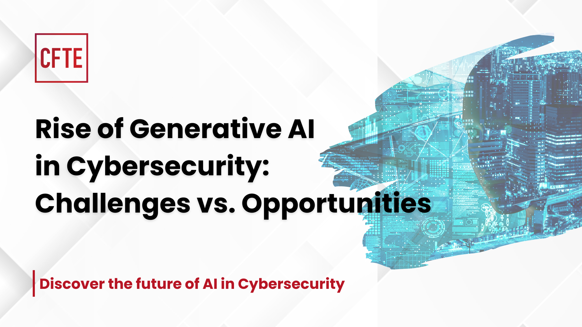 Rise of Generative AI in Cybersecurity: Challenges vs. Opportunities - CFTE